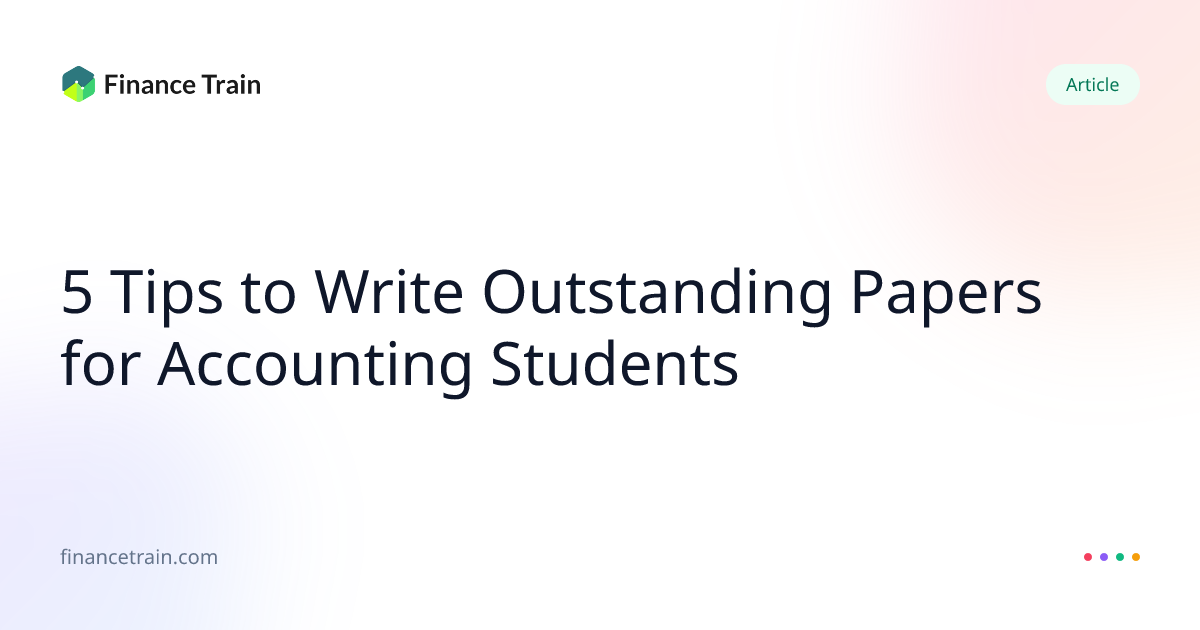 5 Tips to Write Outstanding Papers for Accounting Students | Finance Train