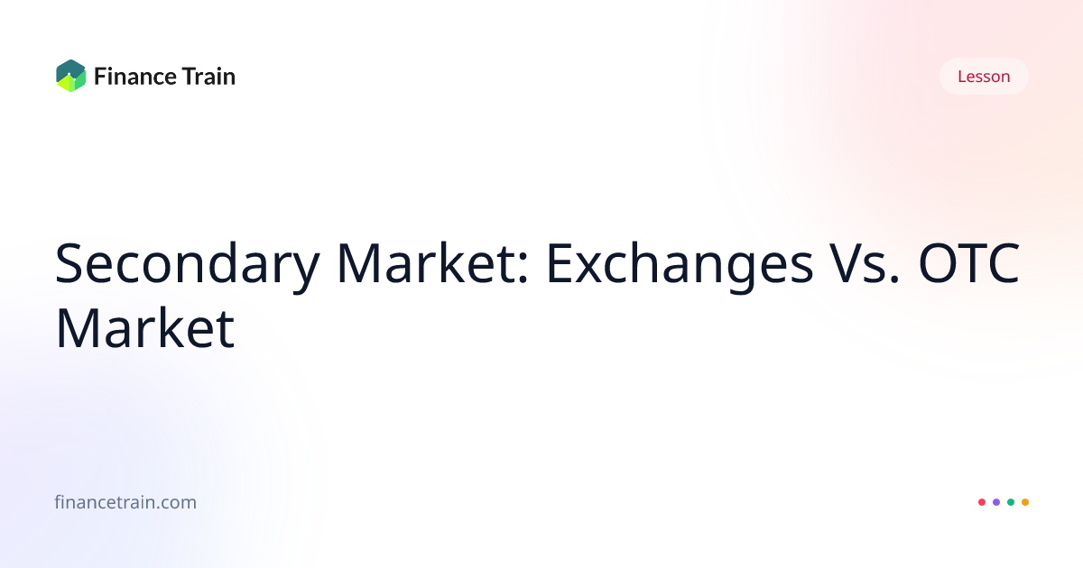 Secondary Market: Exchanges Vs. OTC Market | Finance Train